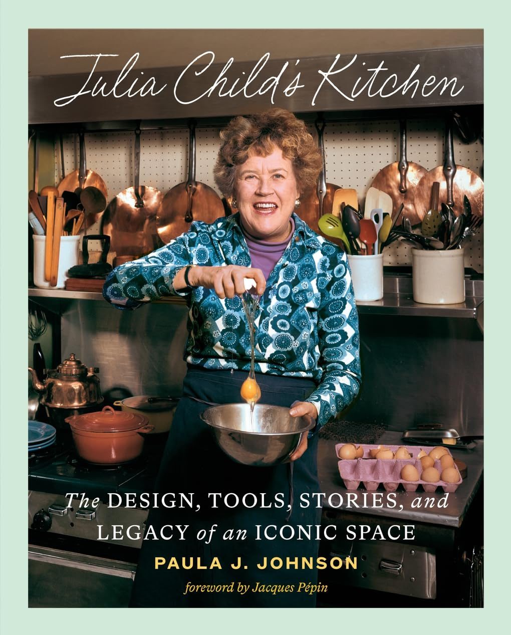 Julia Child's Kitchen: The Design, Tools, Stories, and Legacy of an ...